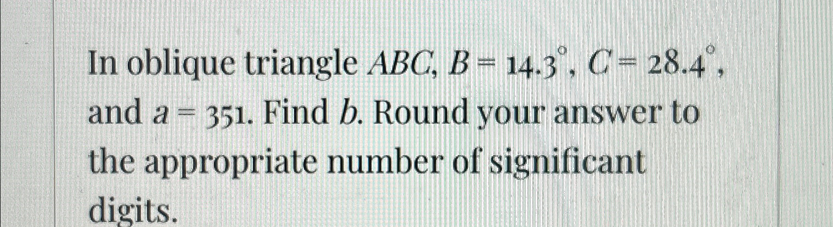 Solved In oblique triangle ABC,B=14.3°,C=28.4°, ﻿and a=351. | Chegg.com