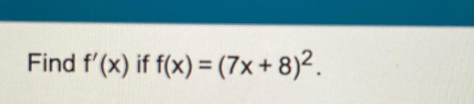 Solved Find f'(x) ﻿if f(x)=(7x+8)2 | Chegg.com