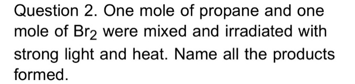 Solved Question 2. One mole of propane and one mole of Br2 | Chegg.com