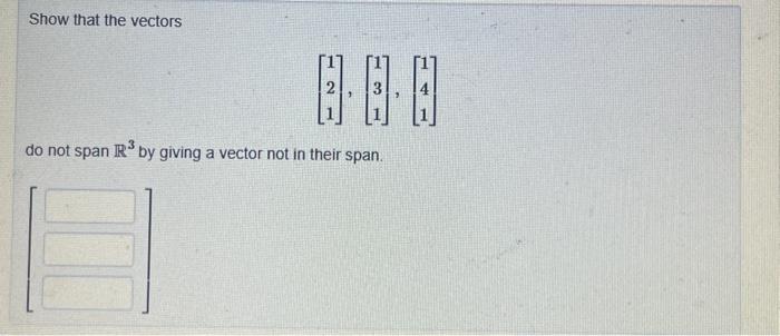 Solved Show that the vectors ⎣⎡121⎦⎤,⎣⎡131⎦⎤,⎣⎡141⎦⎤ do not | Chegg.com