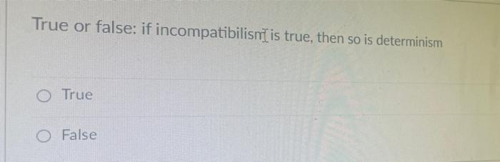 Solved True or false: if incompatibilism is true, then so is | Chegg.com