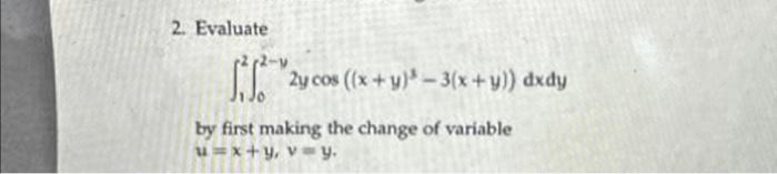 2. Evaluate ∫12∫02−y2ycos((x+y)3−3(x+y))dxdy by first | Chegg.com