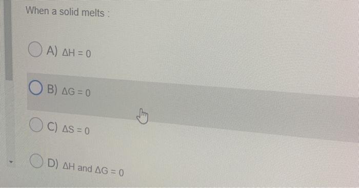 Solved When a solid melts: Α) ΔΗ = 0 OB) AG = 0 OC) AS=0 OD) | Chegg.com