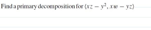 Solved Find a primary decomposition for xz−y2,xw−yz | Chegg.com