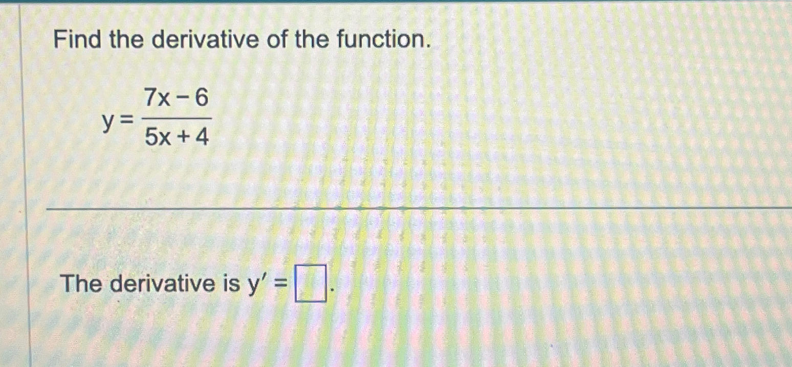 Solved Find the derivative of the function.y=7x-65x+4The | Chegg.com