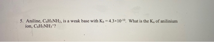 Solved 5. Aniline, C6H5NH2, is a weak base with Kb = | Chegg.com