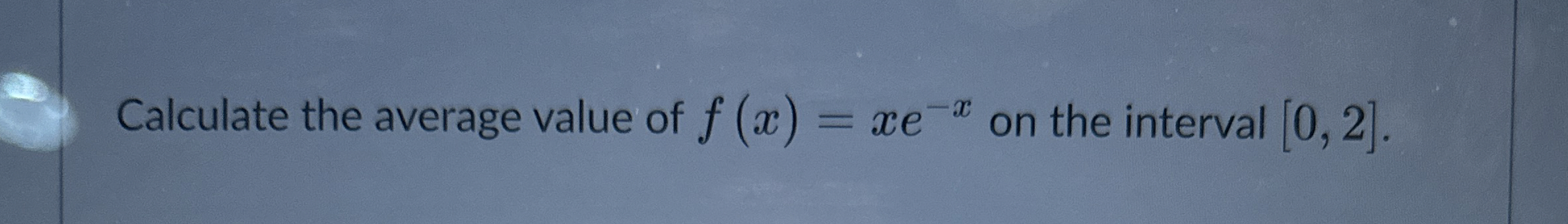 Calculate the average value of f(x)=xe-x ﻿on the | Chegg.com