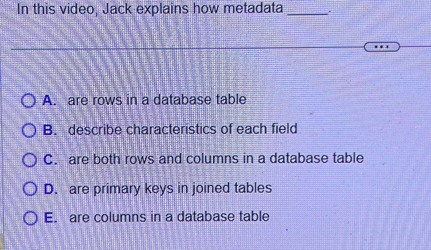 Solved In this video, Jack explains how metadataA. ﻿are rows | Chegg.com