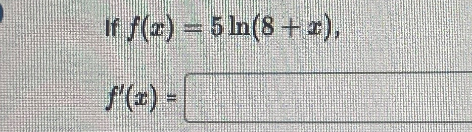 Solved If f(x)=5ln(8+x),f'(x)= | Chegg.com