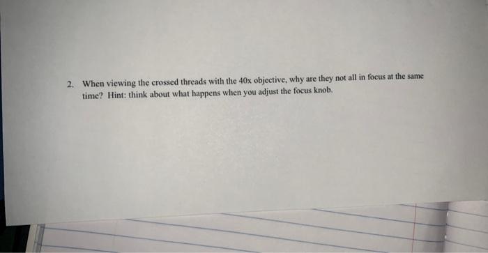Solved 2. When viewing the crossed threads with the 40x | Chegg.com