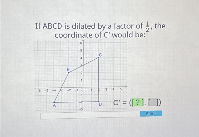 Solved If Abcd Is Dilated By A Factor Of The Coordinate Of
