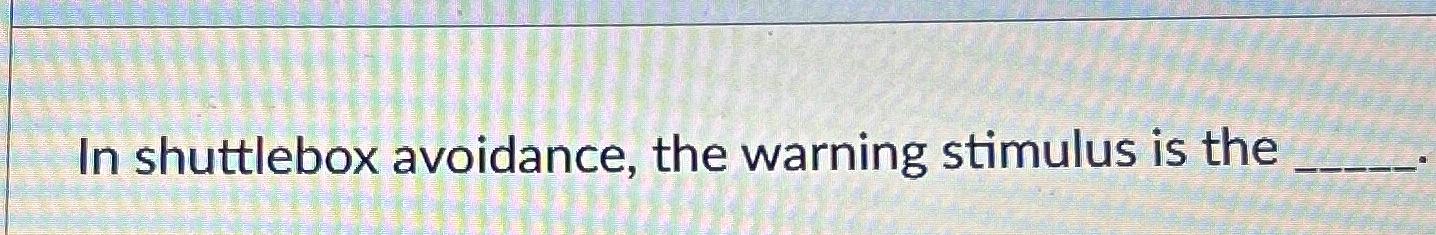 Solved In shuttlebox avoidance, the warning stimulus is the | Chegg.com