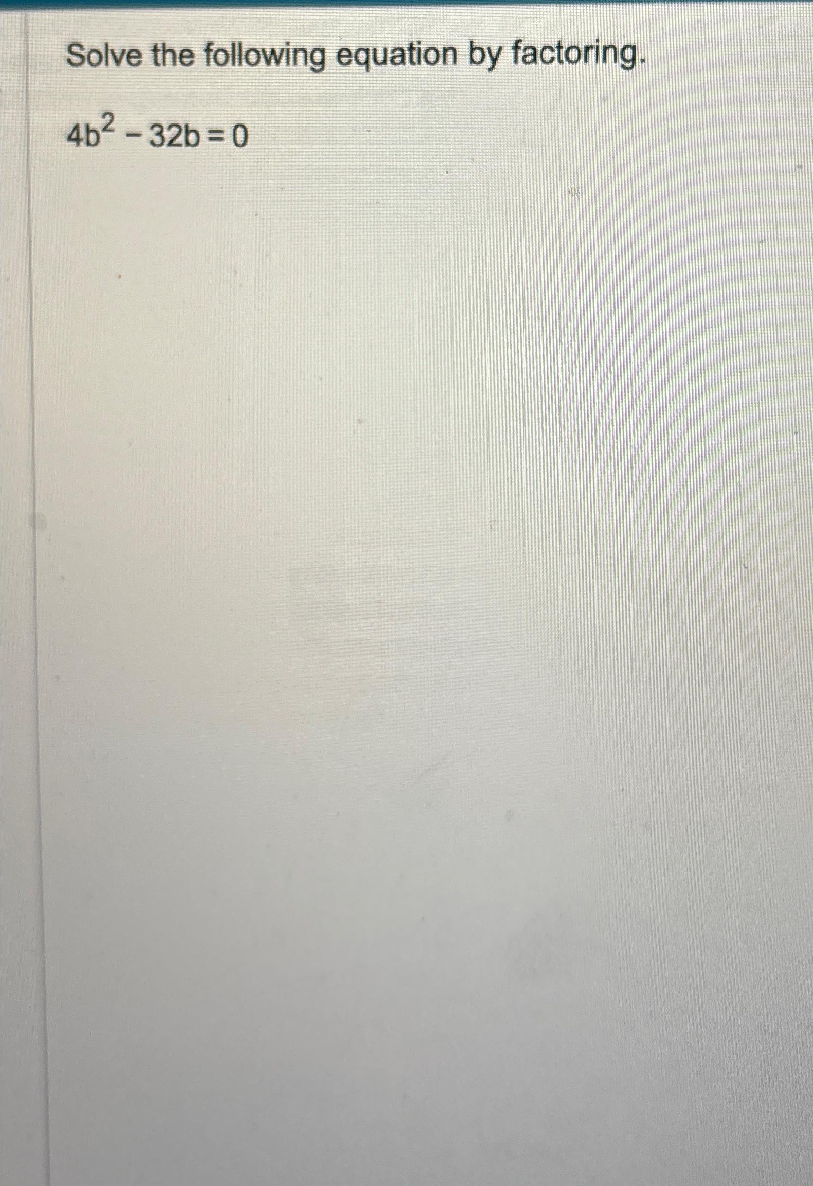 Solved Solve the following equation by factoring.4b2-32b=0 | Chegg.com