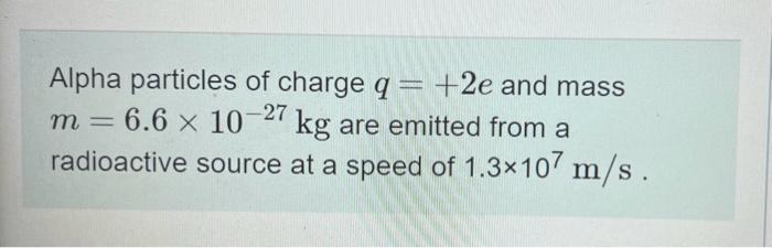 Solved Alpha particles of charge q=+2e and mass m=6.6×10−27 | Chegg.com