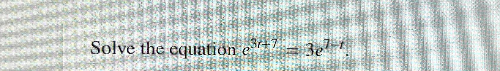 Solved Solve the equation e3t+7=3e7-t | Chegg.com
