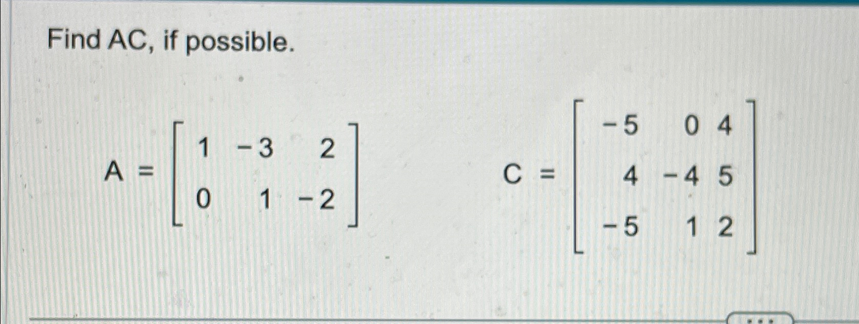Solved Find AC, ﻿if possible.A=[1-3201-2],C=[-5044-45-512] | Chegg.com
