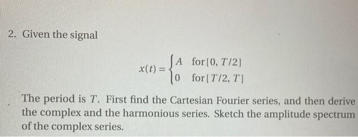 Solved 2. Given the signal x(t)={A0 for [0,T/2] for [T/2,T] | Chegg.com