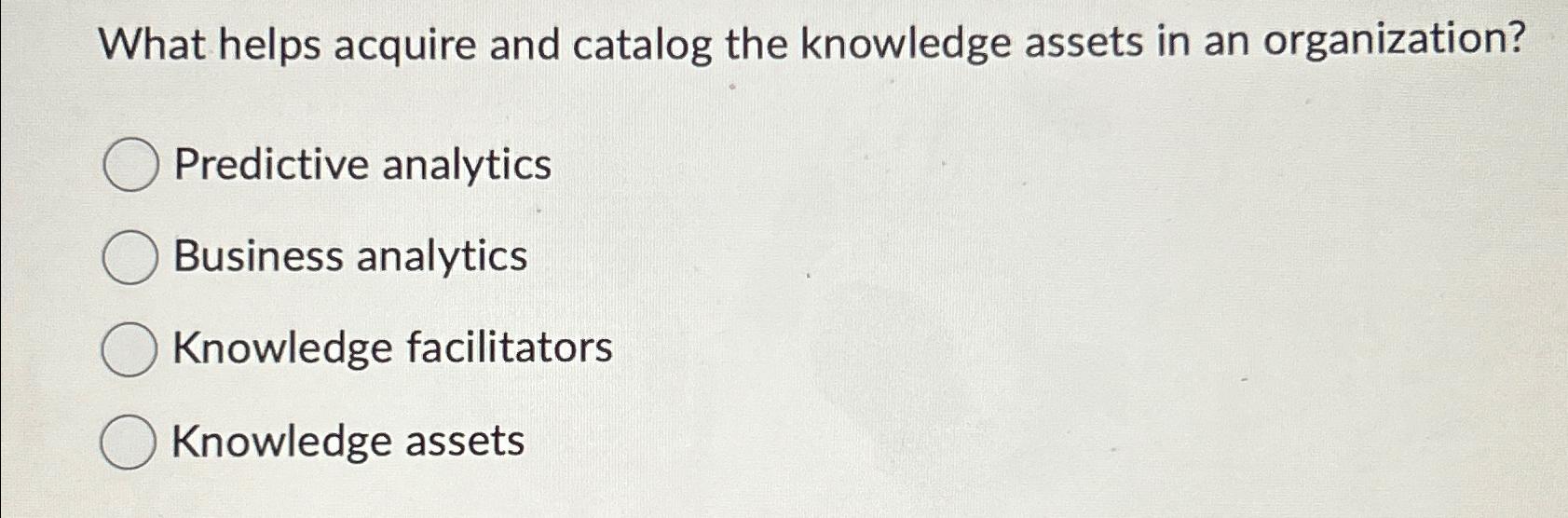 Solved What helps acquire and catalog the knowledge assets | Chegg.com