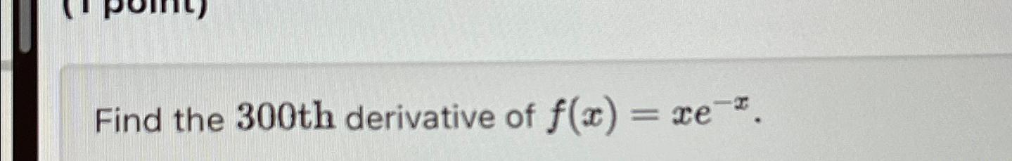 Solved Find the 300 ﻿th derivative of f(x)=xe-x | Chegg.com