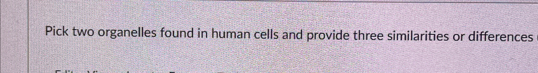 Solved Pick two organelles found in human cells and provide | Chegg.com
