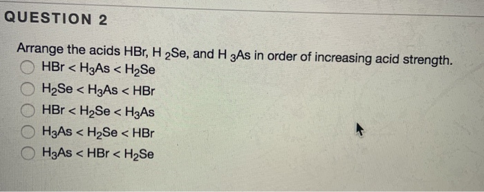 Solved QUESTION 2 Arrange the acids HBr, H2Se, and H 3As in | Chegg.com