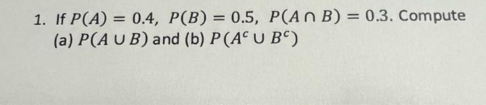 Solved 1. If P(A)=0.4,P(B)=0.5,P(A∩B)=0.3. Compute (a) | Chegg.com