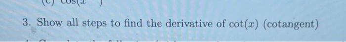 Solved 3. Show all steps to find the derivative of cot(x) | Chegg.com