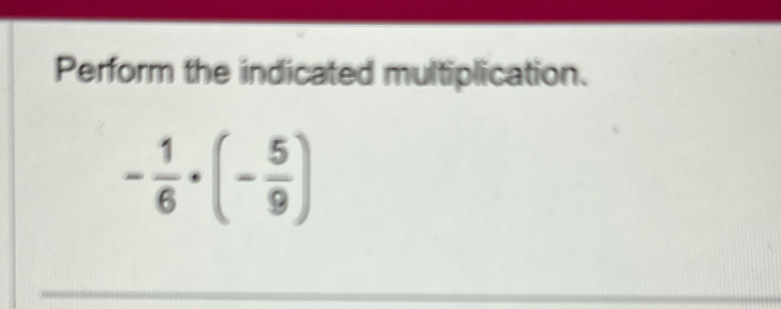 Solved Perform the indicated multiplication.-16*(-59) | Chegg.com