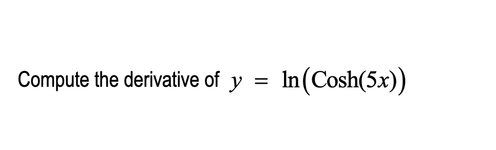 Solved Compute the derivative of y=ln(Cosh(5x)) | Chegg.com