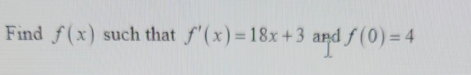 Solved Find f(x) such that f′(x)=18x+3 and f(0)=4 | Chegg.com