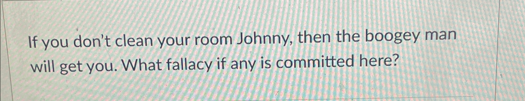 Solved If you don't clean your room Johnny, then the boogey | Chegg.com