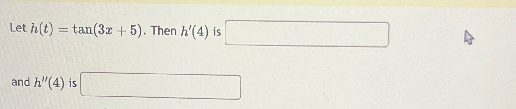 Solved Let h(t)=tan(3x+5). Then h'(4) is and h''(4) is | Chegg.com Solved Let h(t)=tan(3x+5). Then h'(4) is and h''(4) is | Chegg.com