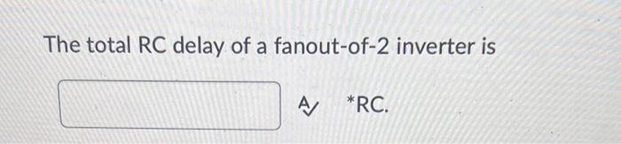 Solved The total RC delay of a fanout-of-2 inverter is A | Chegg.com