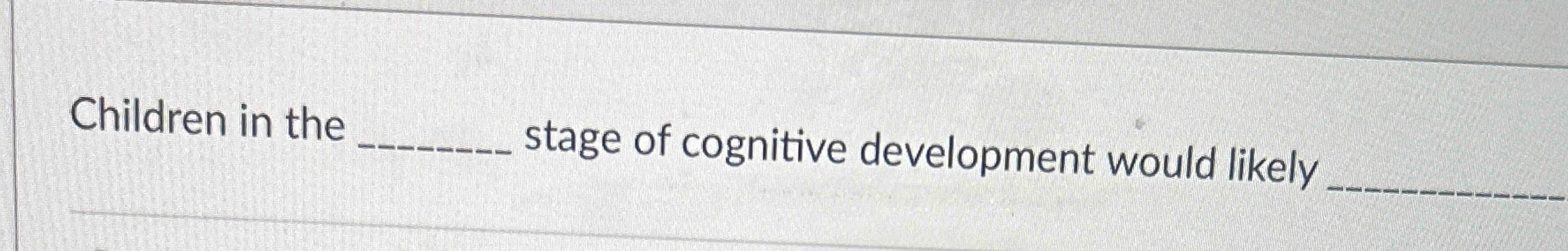 Solved Children in thestage of cognitive development would | Chegg.com