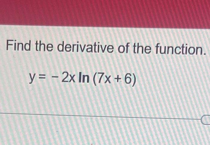 Solved Find the derivative of the function. y=−2xln(7x+6) | Chegg.com