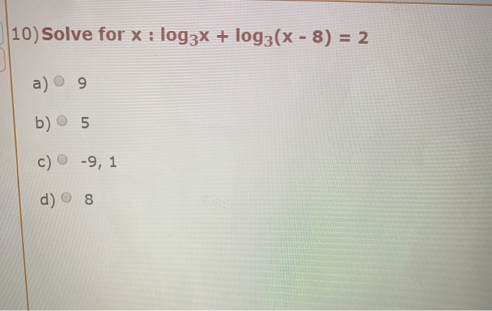 Solved 10) Solve for x : log3x + log3(x - 8) = 2 a) 9 b) 5 | Chegg.com