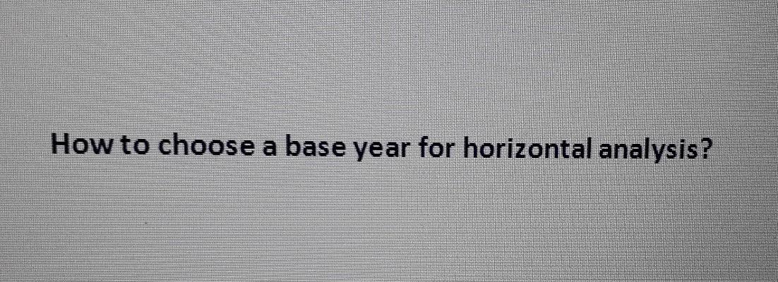 Solved How to choose a base year for horizontal analysis? | Chegg.com