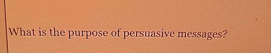 Solved What is the purpose of persuasive messages? | Chegg.com
