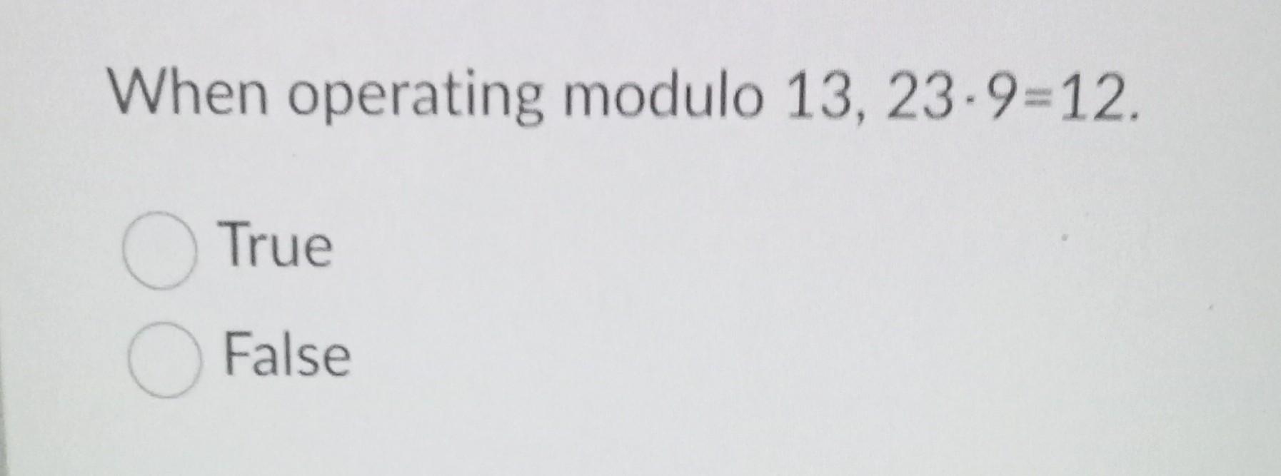 Solved When operating modulo 13,23⋅9=12 True False | Chegg.com