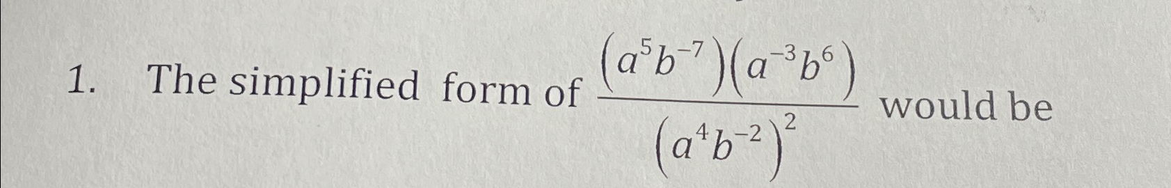 Solved The simplified form of (a5b-7)(a-3b6)(a4b-2)2 ﻿would | Chegg.com