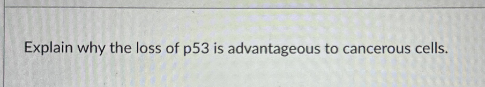Solved Explain why the loss of p53 ﻿is advantageous to | Chegg.com