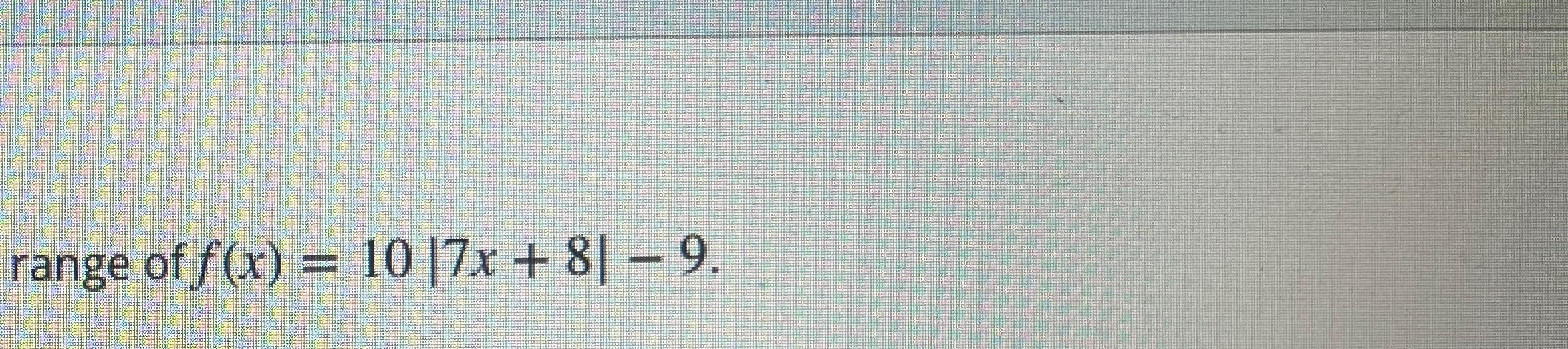 Solved range of f(x)=10|7x+8|-9 | Chegg.com