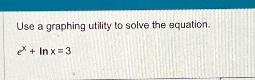 Solved Use a graphing utility to solve the equation.ex+lnx=3 | Chegg.com