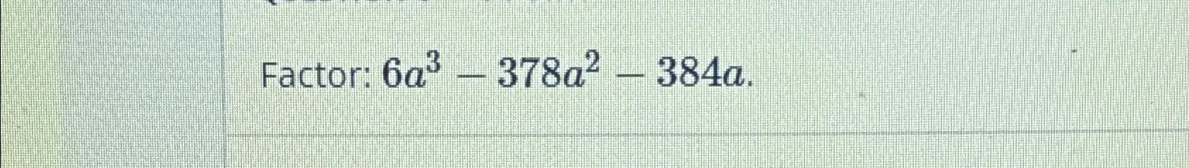 Solved Factor: 6a3-378a2-384a | Chegg.com