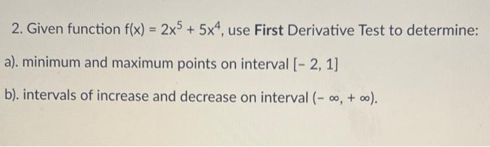 Solved 2. Given function f(x)=2x5+5x4, use First Derivative | Chegg.com