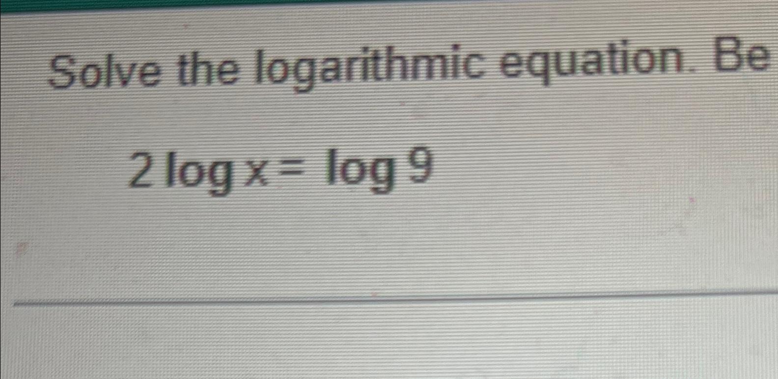 Solved Solve the logarithmic equation. Be2logx=log9 | Chegg.com