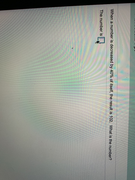 Solved When A Number Is Decreased By 40 Of Itself The Chegg