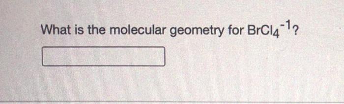 Solved What is the molecular geometry for BrCl4-?? What | Chegg.com