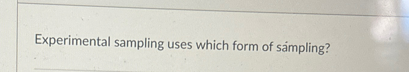 Solved Experimental sampling uses which form of sämpling? | Chegg.com