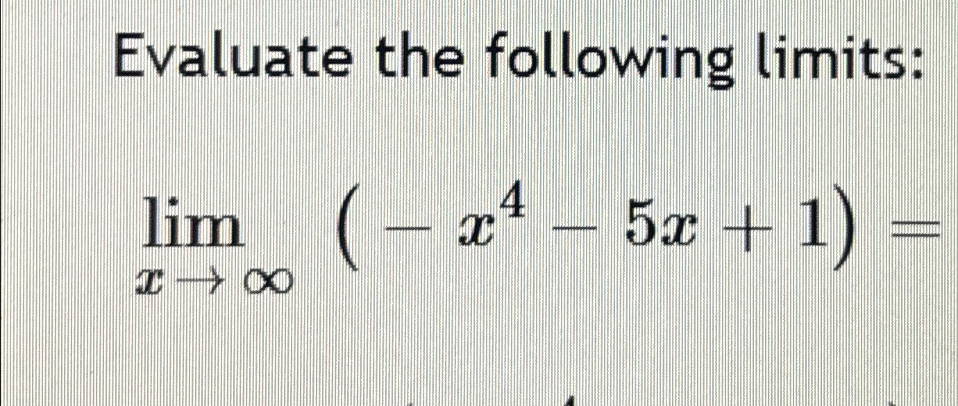 Solved Evaluate the following limits:limx→∞(-x4-5x+1)= | Chegg.com